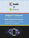 Jetpack Compose: A Complete Guide for Kotlin Android Developers: Integrating MVVM, Coroutines ...