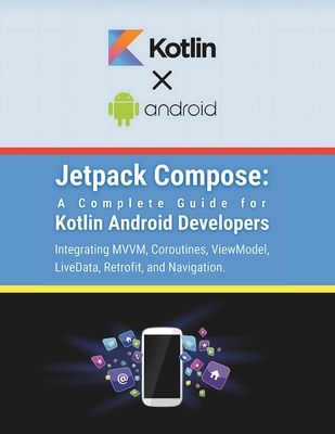 Jetpack Compose: A Complete Guide for Kotlin Android Developers: Integrating MVVM, Coroutines ...